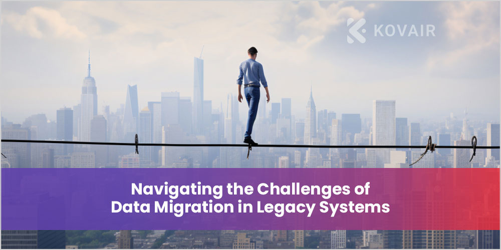 Navigating the Challenges of Data Migration in Legacy Systems - Kovair Blog